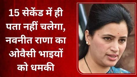 सिर्फ 15 सेकंड लगेंगे बीजेपी नेता नवनीत राणा की ओवैसी भाइयों को धमकी