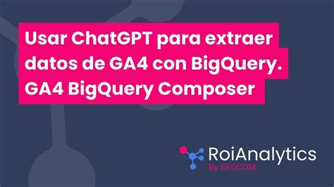 Usar Chatgpt Para Extraer Datos De Ga4 Con Bigquery Ga4 Bigquery Composer Youtube