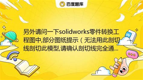 另外请问一下solidworks零件转换工程图中 部分图纸提示（无法用此剖切线剖切此模型 请确认剖切线完全通过该模型 百度教育