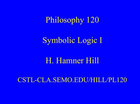 Philosophy 120 Symbolic Logic I H Hamner Hill