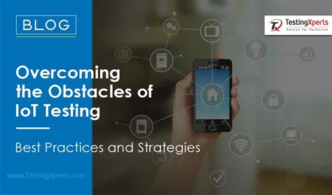 Overcoming The Obstacles Of IoT Testing Best Practices And Strategies