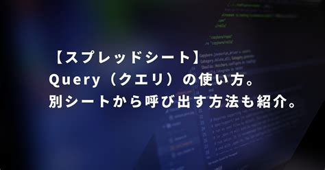 【スプレッドシート】query（クエリ）の使い方。別シートから呼び出す方法も紹介。 ゆけブログ