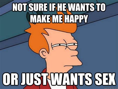 Not Sure If He Wants To Make Me Happy Or Just Wants Sex Futurama Fry
