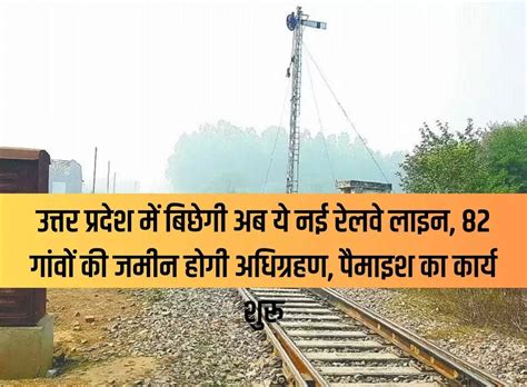 उत्तर प्रदेश में बिछेगी अब ये नई रेलवे लाइन 82 गांवों की जमीन होगी