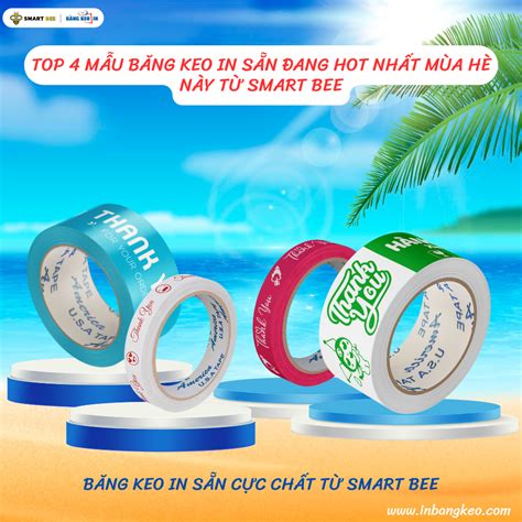 Top 4 MẪu BĂng Keo In SẴn Đang Hot NhẤt MÙa HÈ NÀy TỪ Smart Bee Băng