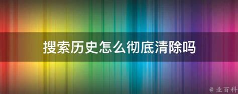 搜索历史怎么彻底清除吗 业百科