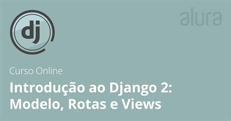 introdução ao django modelo rotas e views alura cursos online