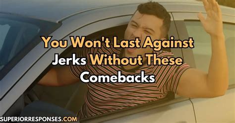 You Wont Last Against Jerks Without These Comebacks