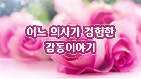 【감동글】어느 의사가 경험한 감동 이야기 Youtube