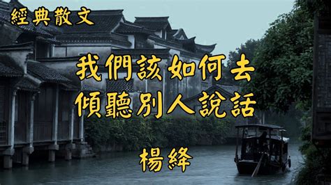 楊絳我們該如何去傾聽別人說話 經典散文 好文分享 情感美文 情感日誌 人生哲理 人生感悟 深夜讀書 有聲朗讀