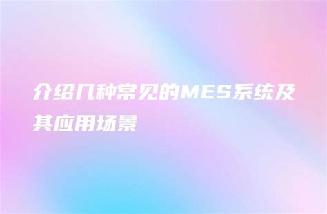 介绍几种常见的mes系统及其应用场景 金智达软件