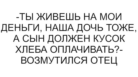 Ты живешь на мои деньги наша дочь тоже а сын должен кусок хлеба оплачивать возмутился отец