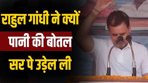 मंच से Rahul Gandhi बोले गर्मी है काफी ओर पानी की बोतल सर पे उड़ेल ली