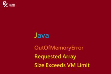 Java OutOfMemoryError Requested Array Size Exceeds VM Limit Java Ruoxue 極客