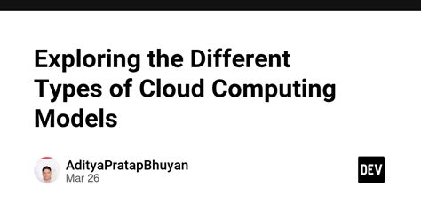 Exploring The Different Types Of Cloud Computing Models Dev Community
