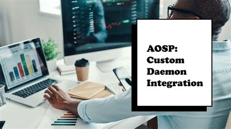 Integrating A Custom Daemon Into Aosp A Step By Step Guide