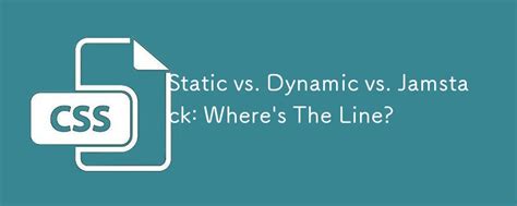 Static Vs Dynamic Vs Jamstack Wheres The Line Css Tutorial Phpcn