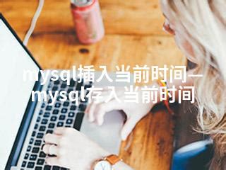 mysql插入当前时间mysql存入当前时间 树叶云