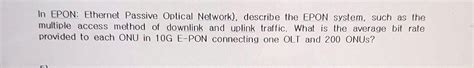 Solved In Epon Ethernet Passive Optical Network Describe The Epon System Such As The