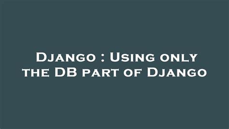 Django Using Only The Db Part Of Django Youtube