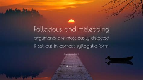 Immanuel Kant Quote “fallacious And Misleading Arguments Are Most Easily Detected If Set Out In