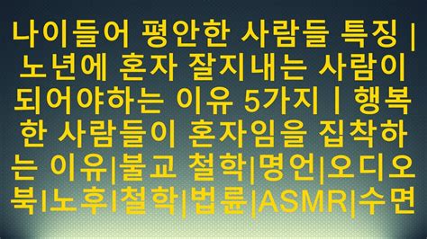 나이들어 평안한 사람들 특징 노년에 혼자 잘지내는 사람이 되어야하는 이유 5가지ㅣ행복한 사람들이 혼자임을 집착하는 이유불교 철학명언오디오북i노후i철학법륜asmr