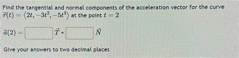 Solved Find The Tangential And Normal Components Of The Acceleration Vector For The Curve