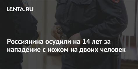 Россиянина осудили на 14 лет за нападение с ножом на двоих человек Следствие и суд Силовые