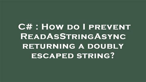 C How Do I Prevent Readasstringasync Returning A Doubly Escaped