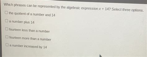 Solved Which Phrases Can Be Represented By The Algebraic Expression X 14 Select Three Options