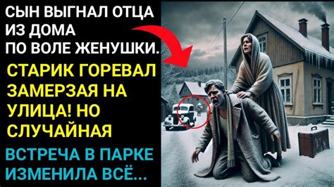 Сын выгнал отца из дома по воле жены Старик замерзал на скамье но встретив её ИСТОРИИ ИЗ