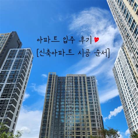 입주 준비 이사 후기신축 아파트 입주 시공 순서 정리 네이버 블로그