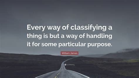 William James Quote “every Way Of Classifying A Thing Is But A Way Of Handling It For Some