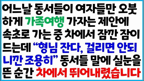 반전사이다사연 어느 날 동서들이 여자들만 오붓하게 가족여행 가자는 제안에 속초로 가는 중 차에서 잠깐 잠이 드는데 형님