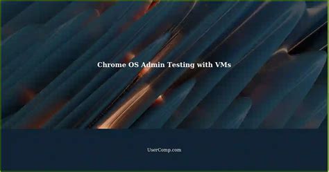 Test Chrome Os Administration Using Vms A Comprehensive Guide