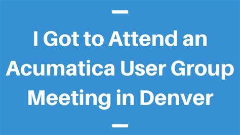 I Got To Attend An Acumatica User Group Meeting In Denver