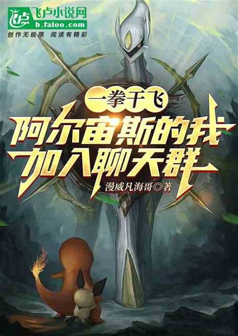 一拳干飞阿尔宙斯的我加入聊天群 漫威凡海哥小说 全本小说下载 飞卢小说网