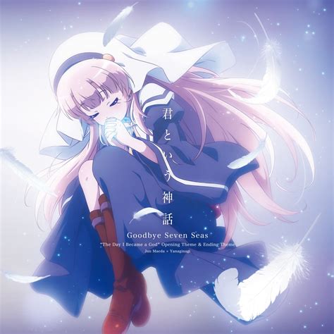 君という神話 Goodbye Seven Seas TVアニメ神様になった日オープニング エンディングソング EP 麻枝 准