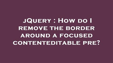 Jquery How Do I Remove The Border Around A Focused Contenteditable Pre Youtube