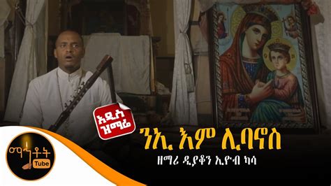 🔴 አዲስ ዝማሬ ንኢ እም ሊባኖስ ዘማሪ ዲያቆን ኢዮብ ካሳ Youtube