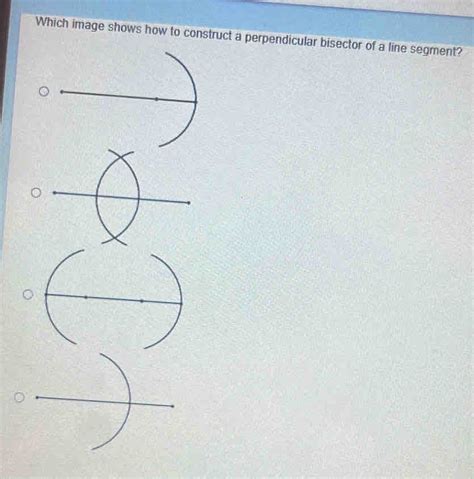 Solved Which Image Shows How To Construct A Perpendicular Bisector Of