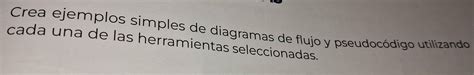 Resuelto Crea Ejemplos Simples De Diagramas De Flujo Y Pseudocódigo Utilizando Cada Una De Las Her