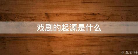 戏剧的起源是什么 业百科