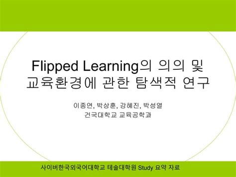 Flipped Learning의 의의 및 교육환경에 관한 탐색적 연구 요약 Pptx