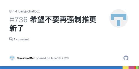 希望不要再强制推更新了 · Issue 736 · Bin Huangchatbox · Github
