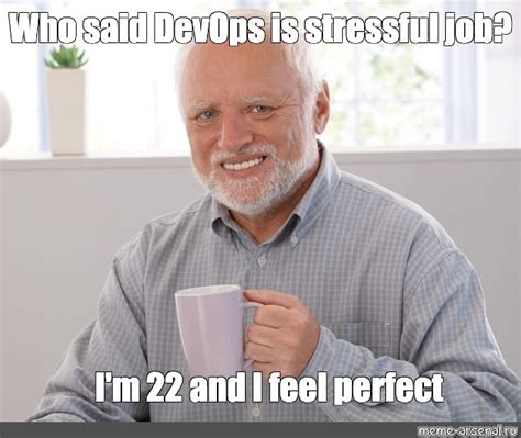 Meme Who Said Devops Is Stressful Job Im 22 And I Feel Perfect