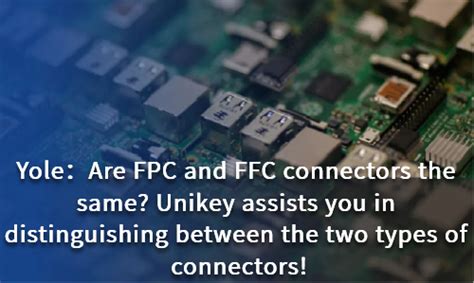 Are Fpc And Ffc Connectors The Same Unikey Assists You In Distinguishing Between The Two Types