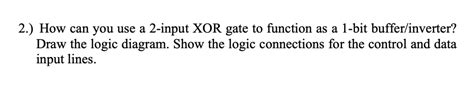Solved 2 How Can You Use A 2 Input Xor Gate To Function As A 1 Bit Buffer Inverter Draw The