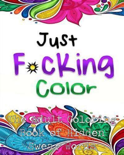Just F Cking Color The Adult Coloring Book Of Hidden Swear Words