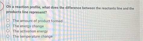 Solved On A Reaction Profile What Does The Difference Between The Reactants Line And The